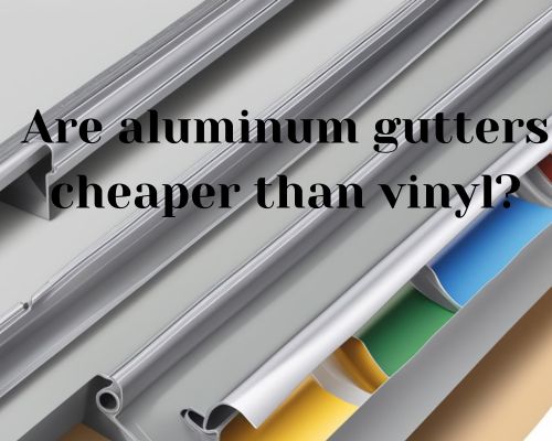 Are Aluminum Gutters Cheaper Than Vinyl? Know It Now.