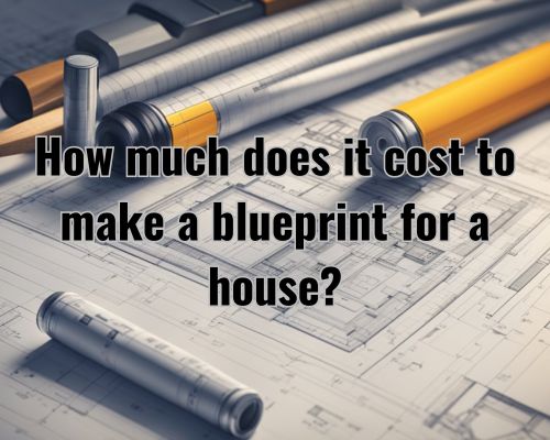 How much does it cost to make a blueprint for a house? Get Insights Today.