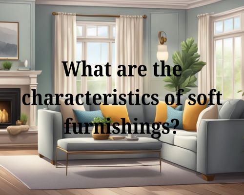 What are the Characteristics of Soft Furnishings? Get Insights Now.